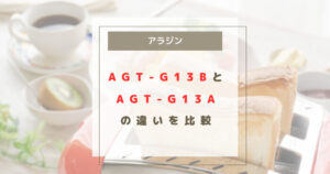 【2023年比較】AGT-G13BとAGT-G13Aの違いは4つ！アラジントースター4枚焼き - しゅふメモ