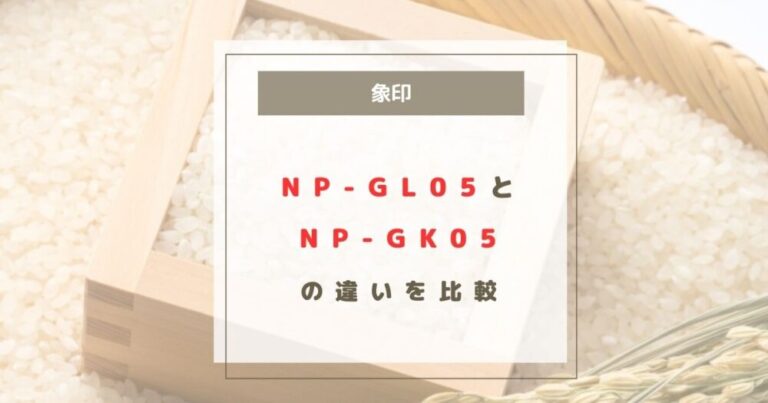 NP-GL05とNP-GK05の違いを比較【どちらがおすすめ？】象印IH炊飯ジャー極め炊き - しゅふメモ