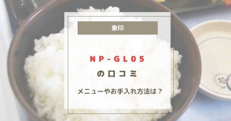 NP-GL05の口コミ評判レビュー【メニューやお手入れ方法は？】象印IH炊飯ジャー極め炊き - しゅふメモ