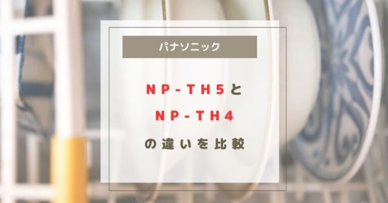 NP-TH5とNP-TH4の違いを比較【どちらがおすすめ？】パナソニック食器洗い乾燥機 - しゅふメモ